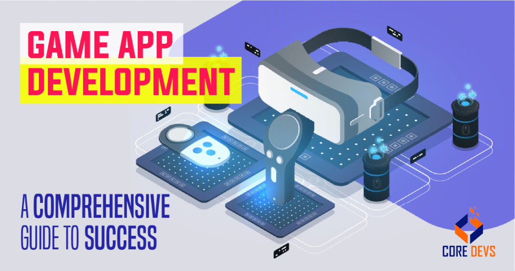 Game App Development A Comprehensive Guide To Success Core Devs Ltd