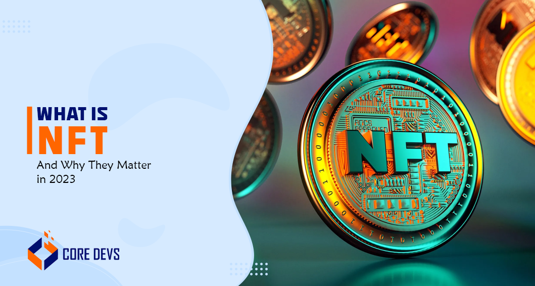 What is NFT, and Why They Matter in 2023? - Core Devs Ltd