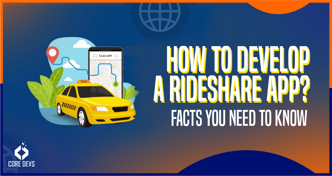 How To Develop A Rideshare App? Facts you Need to Know - Core Devs Ltd
