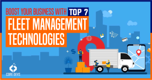 Top 7 Fleet Management Technologies to Boost Your Business - Core Devs Ltd