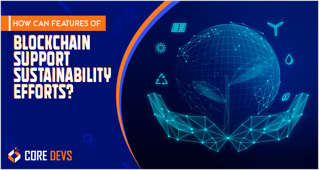 How Can Features of Blockchain Support Sustainability Efforts? - Core ...