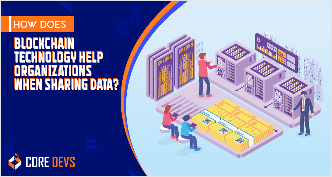 How Does Blockchain Technology Help Organizations When Sharing Data? - Core Devs Ltd