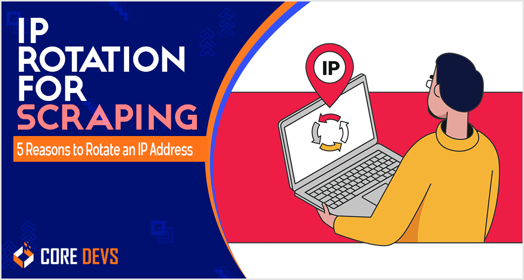 IP Rotation for Scraping: 5 Reasons to Rotate an IP Address - Core Devs Ltd